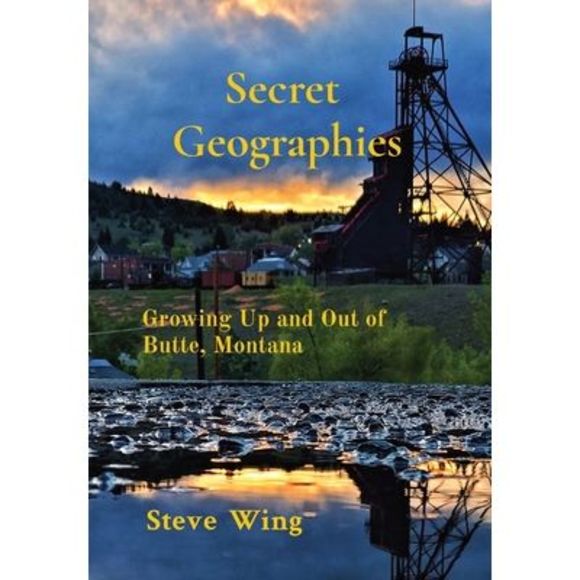 Steve Wing | Other | Secret Geographies Growing Up And Out Of Butte ...